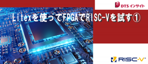 [RISC-V技術ブログ連載第28回]Litexを使ってFPGAでRISC-Vを試す① | DTSインサイト｜技術ブログ