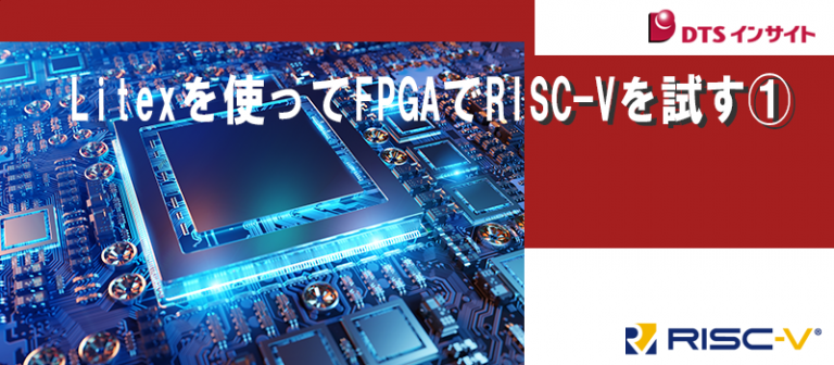 [RISC-V技術ブログ連載第28回]Litexを使ってFPGAでRISC-Vを試す① | DTSインサイト｜技術ブログ
